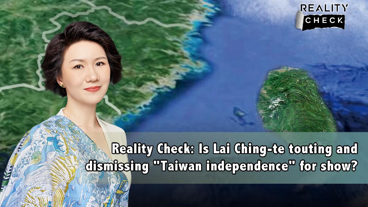 Is Lai Ching-te touting, dismissing "Taiwan independence" for show? - CGTN
