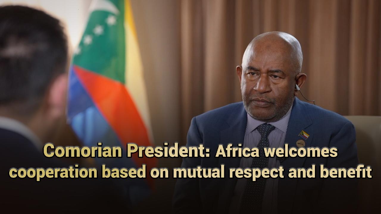Comorian President: Africa welcomes cooperation based on mutual respect and benefit - CGTN