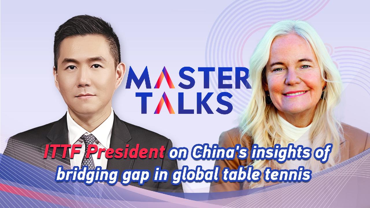 ITTF president on China's insights into bridging gap in table tennis - CGTN