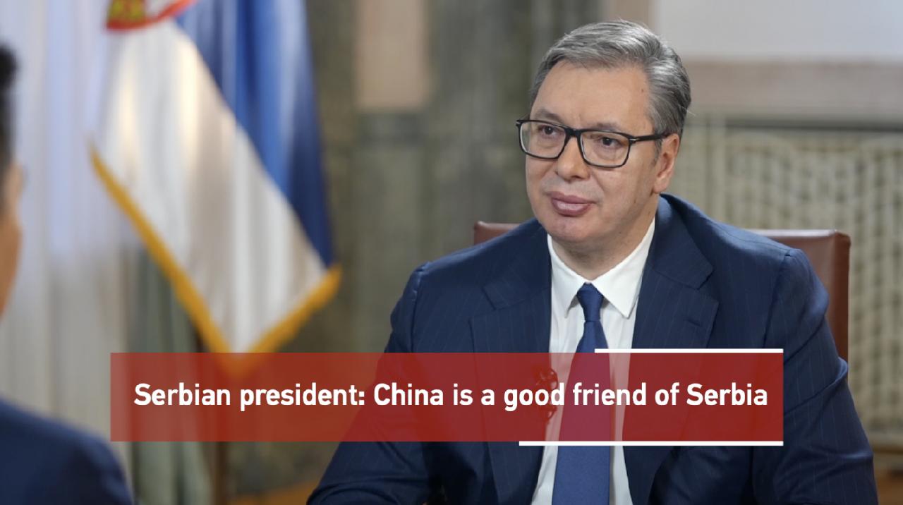 Serbian president: China is a good friend of Serbia - CGTN