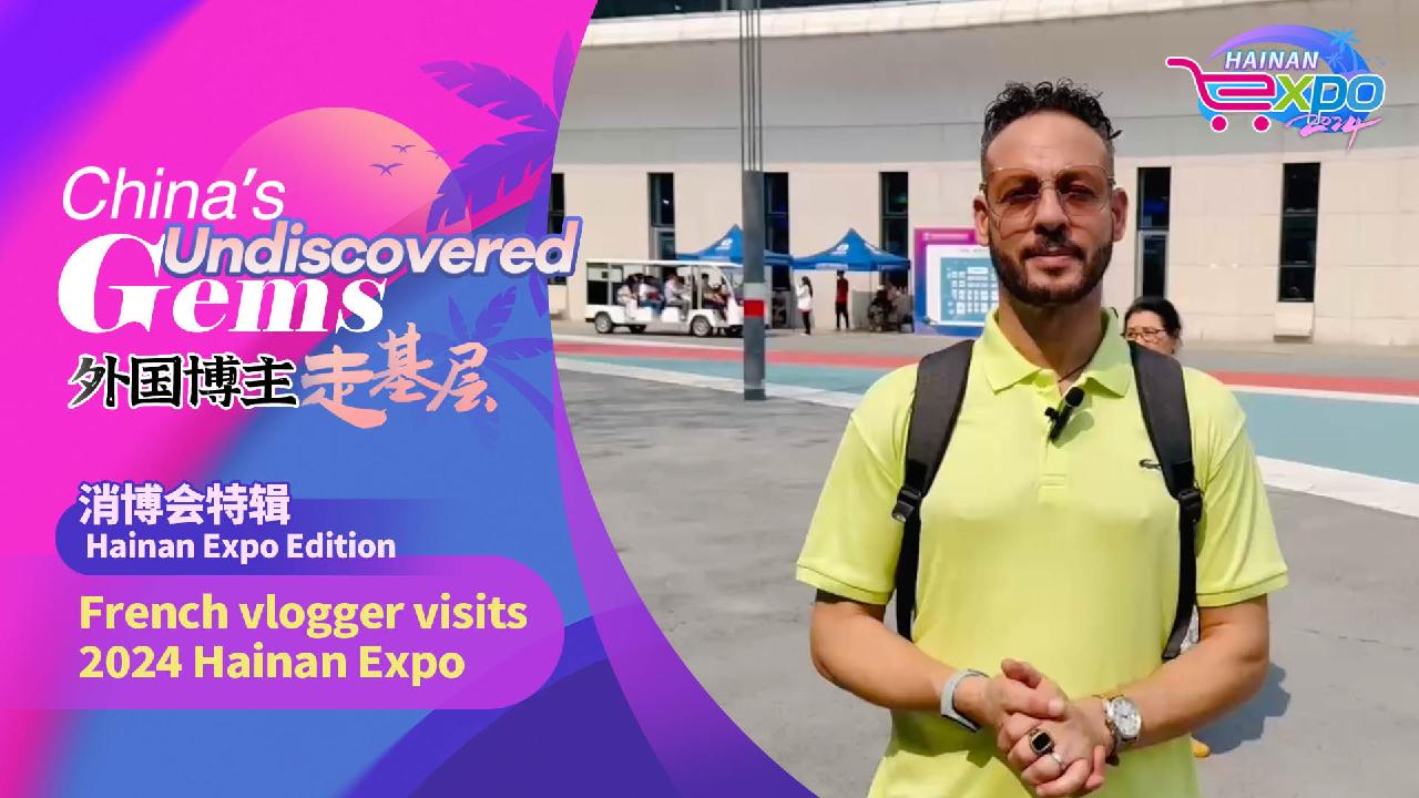 China's undiscovered gems: French vlogger visits 2024 Hainan Expo - CGTN