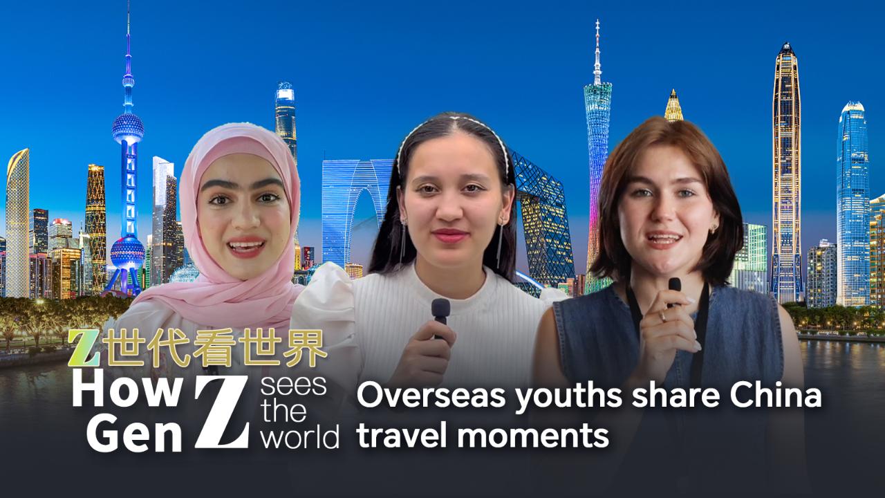 How Gens Z sees the world: Overseas youths share China travel moments ...