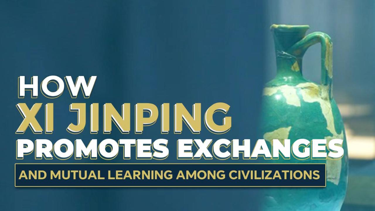 How Xi promotes exchanges and mutual learning among civilizations - CGTN