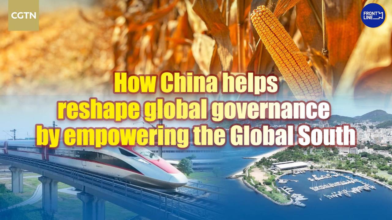 How China helps reshape global governance by empowering Global South - CGTN