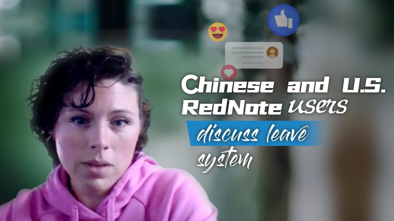 Chinese, U.S. RedNote users discuss leave system - CGTN