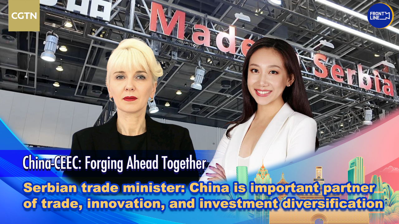 Serbian minister: China is an important trade partner - CGTN