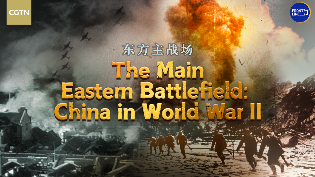 CGTN Feature – The Main Eastern Battlefield: China in World War II - CGTN
